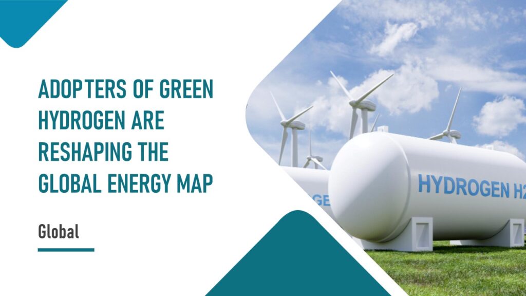 Early Adopters of Green Hydrogen are reshaping the Global Energy map ...